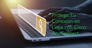 Guía Completa: Cisco AnyConnect | Configuración VPN Segura y Más